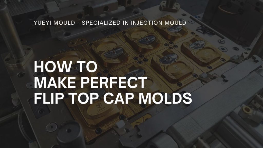 HOW TO MAKE PERFECT FLIP TOP CAP MOLDS - YUEYI MOULD