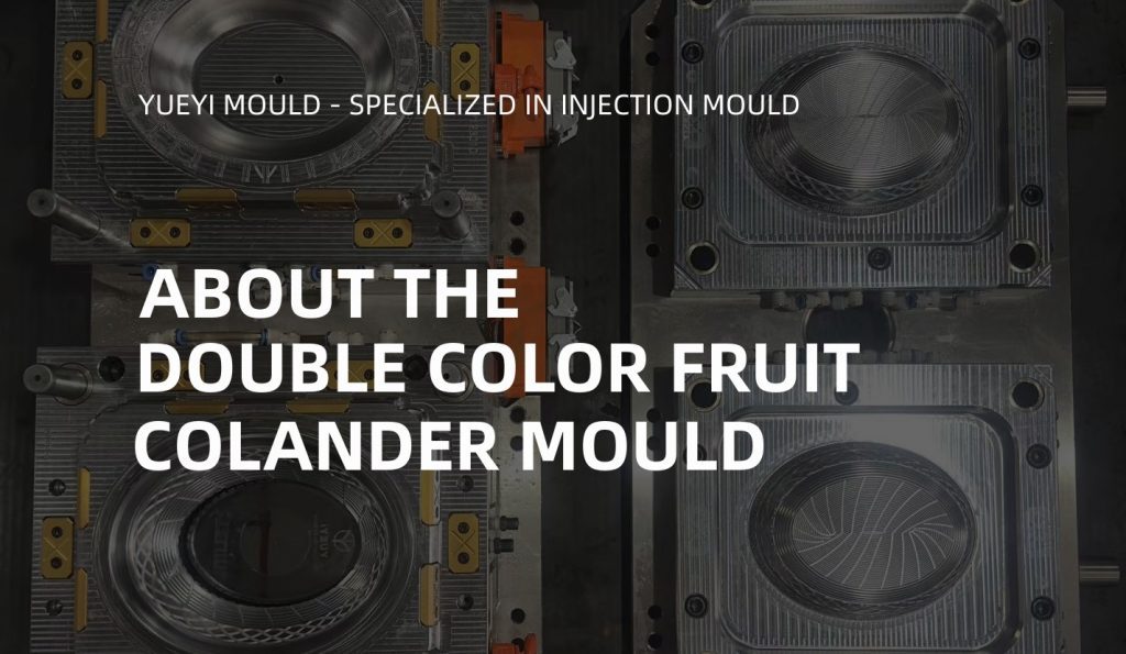 ABOUT THE DOUBLE COLOR FRUIT COLANDER MOULD - YUEYI MOULD
