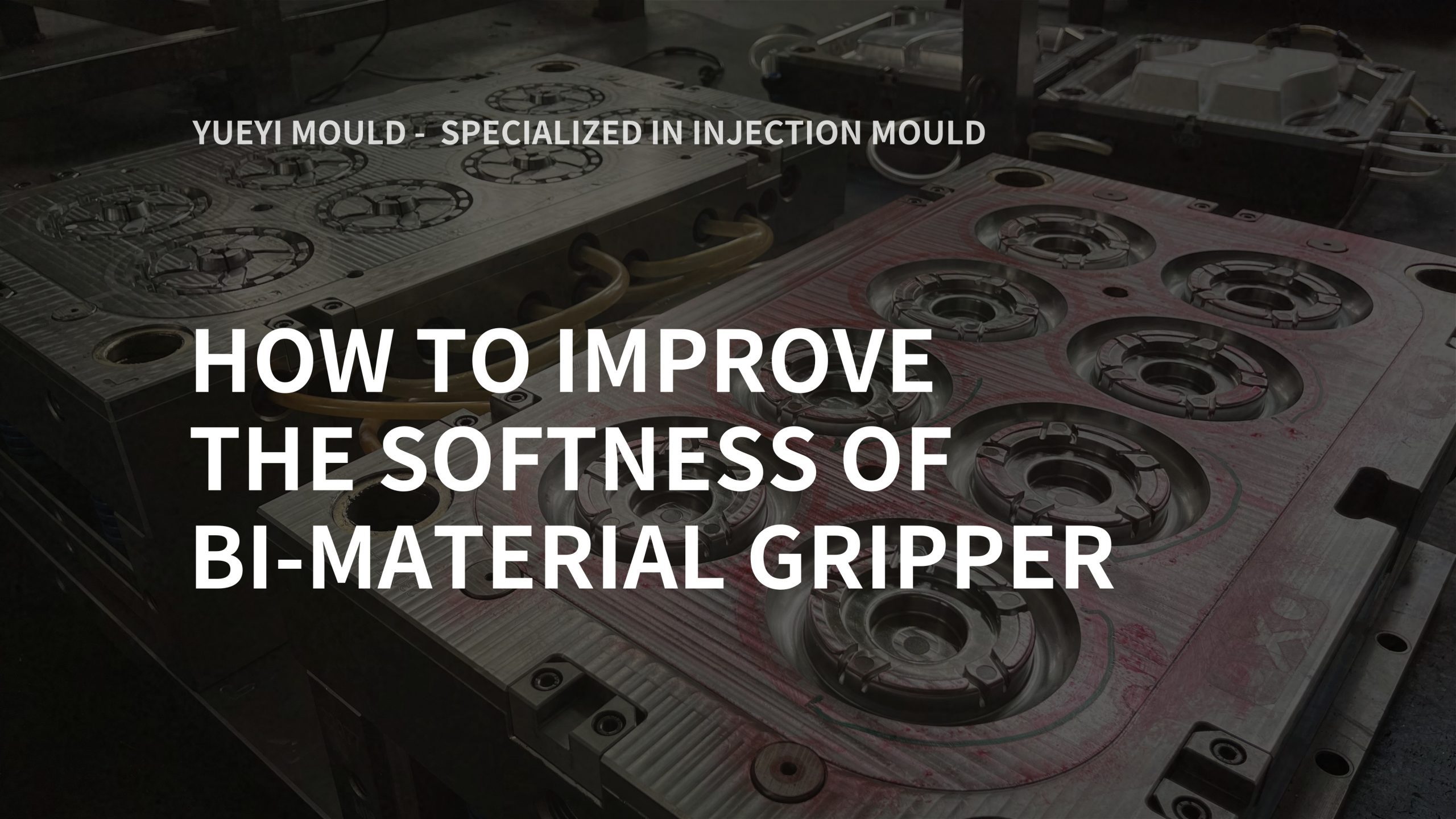 How to improve the softness of Bi-Material Gripper? - YUEYI MOULD