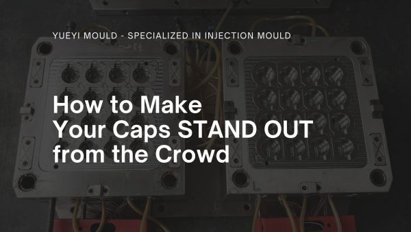 How to Make Your Caps Stand Out from the Crowd - YUEYI MOULD